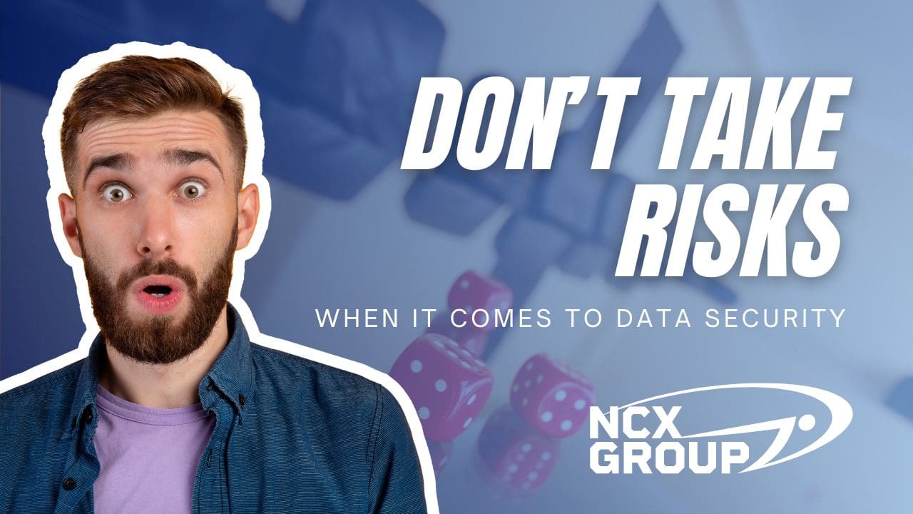 Don’t take risks when it comes to data security. | NCX Group